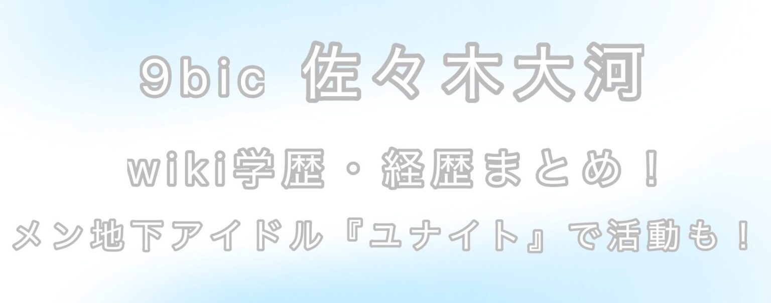 【まとめ】9bic佐々木大河のwiki学歴・経歴！ユナイトのメンバーとして活動も！ | エンタミニ